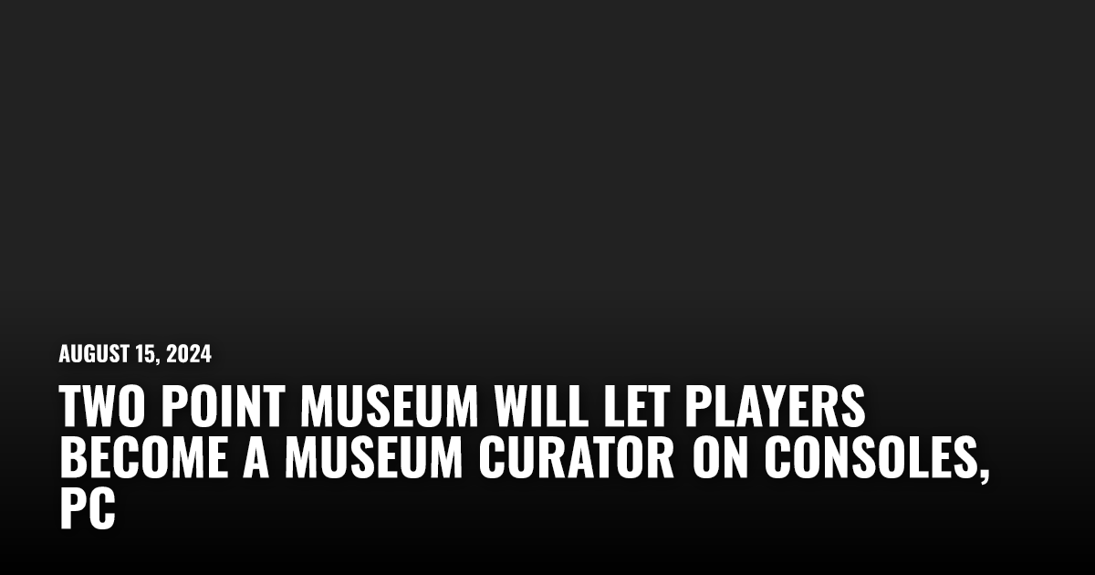 Two Point Museum Will Let Players Become a Museum Curator On Consoles ...